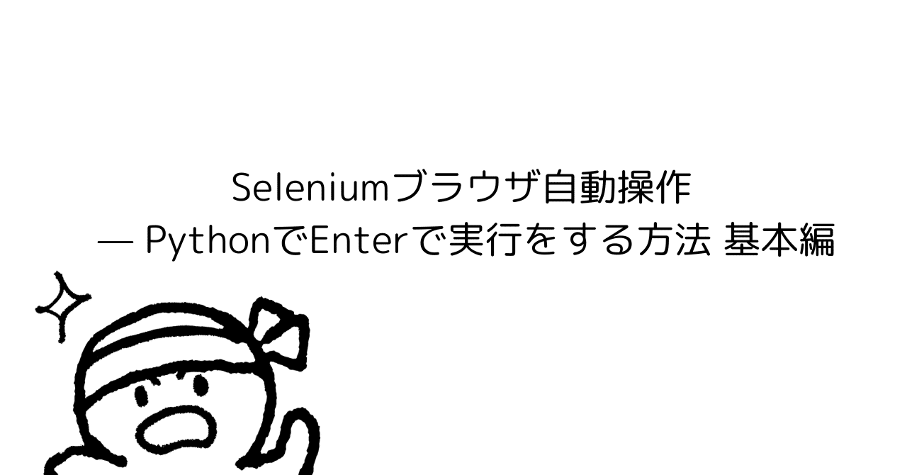 244 Seleniumブラウザ自動操作 — PythonでEnterで実行をする方法 基本｜友季子@Python学習中