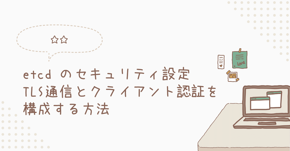 etcd のセキュリティ設定：TLS通信とクライアント認証を構成する方法｜toshi