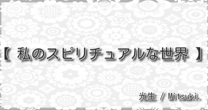 私のスピリチュアルな世界。｜光生 / Mitsuki.｜note