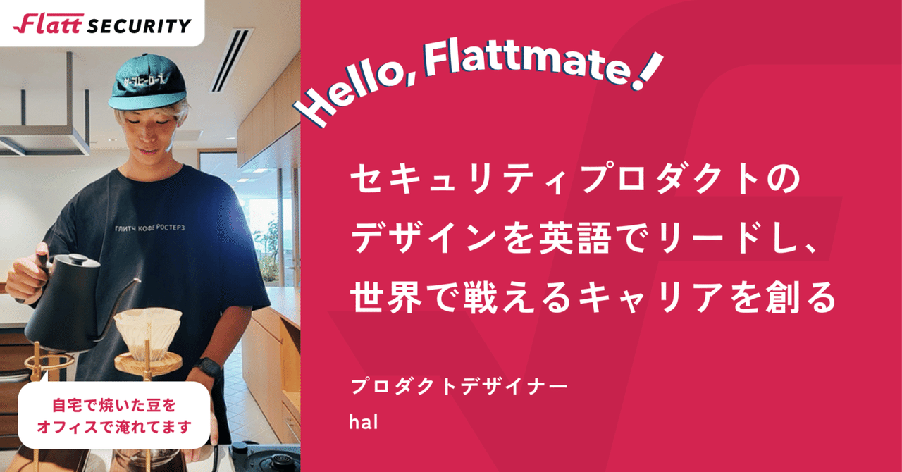 Hello, Flattmate!｜プロダクトデザイナー hal（@hrtnde）｜株式会社Flatt Security