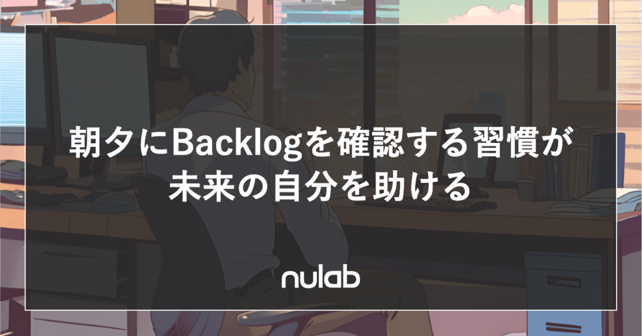 朝夕にBacklogを確認する習慣が未来の自分を助ける｜Takahiro Bito