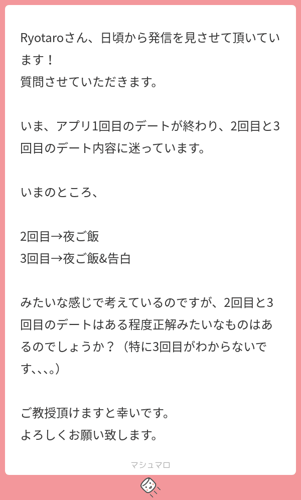 Q:2回目デートと3回目デートの正解は？ A:2回目デートで告白しましょう！ 早めのアプローチが吉です。 詳しくは↓ https://marshmallow-qa.com/messages ...