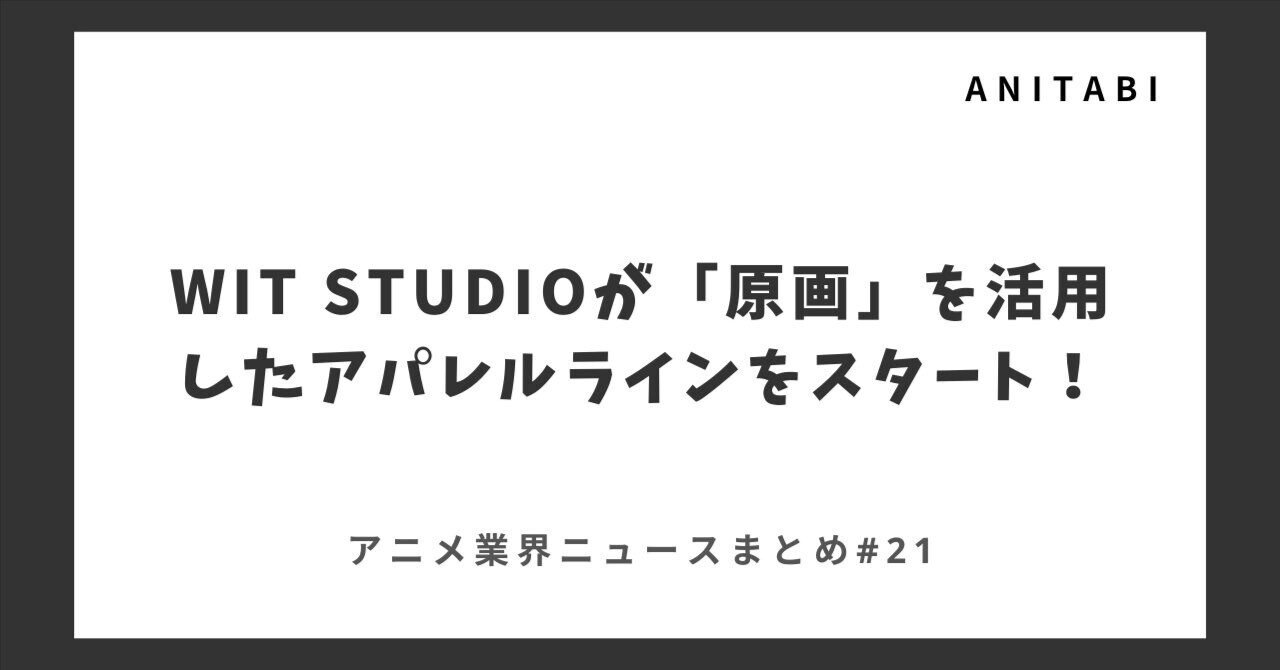 WIT STUDIOが「原画」を活用したアパレルラインをスタート！：アニメ業界ニュースまとめ#21｜ANITABI