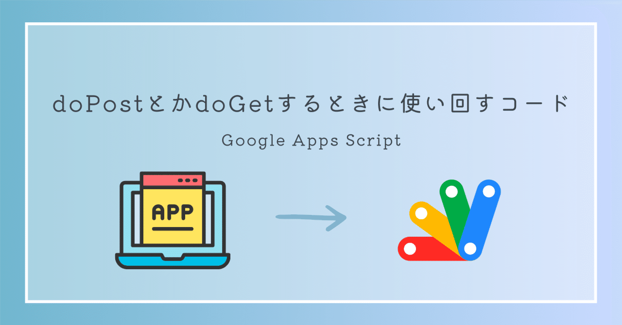 [個人的備忘] Google Apps ScriptでdoPostとかdoGetするときに使い回すコード｜きくちさん