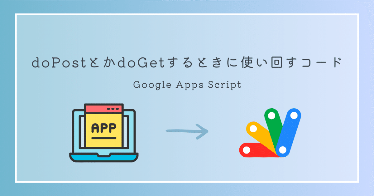 [個人的備忘] Google Apps ScriptでdoPostとかdoGetするときに使い回すコード｜きくちさん