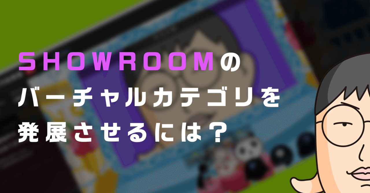 SHOWROOMのバーチャルカテゴリを発展させるには？｜上杉 賢太郎 / Kentaro Uesugi