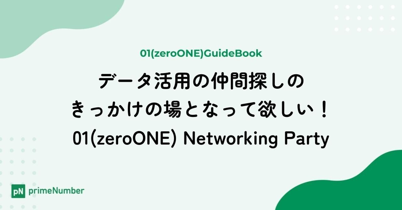 データ活用の仲間探しのきっかけの場となって欲しい！「01(zeroONE) Networking Party」｜01（zeroONE）GuideBook