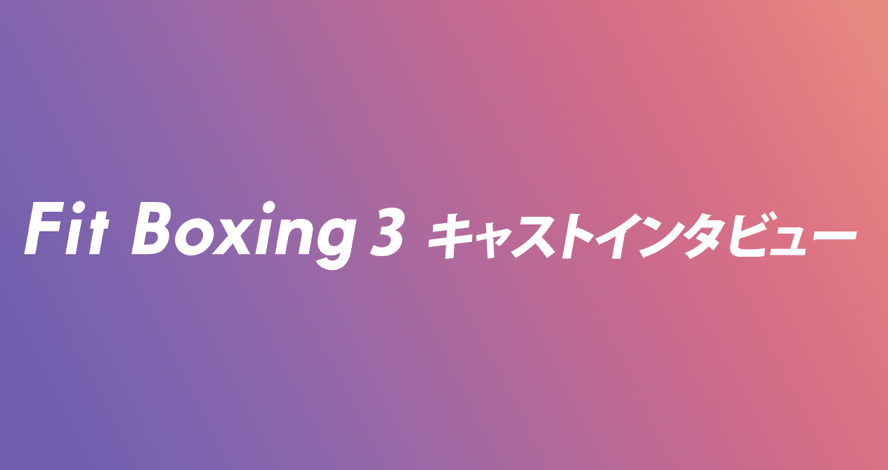 「Fit Boxing 3」キャストインタビュー - 2024-12｜Fit Boxing 公式ノート｜note