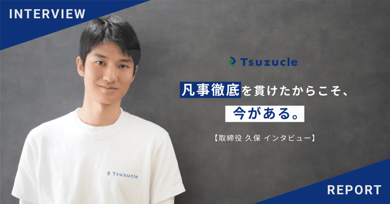 凡事徹底を貫けたからこそ、今がある。【取締役 久保 インタビュー】｜株式会社Tsuzucle【公式note】