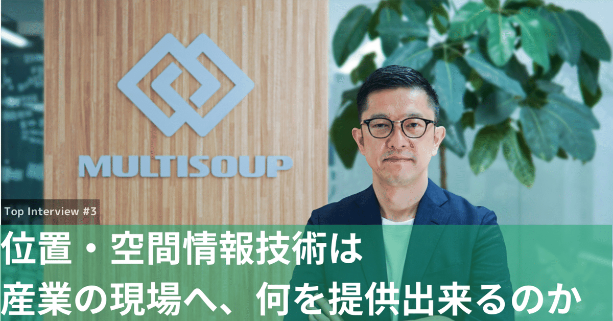 3. 位置・空間情報技術サービス"iField"の「これまで」と「これから」_社長インタビュー｜マルティスープ株式会社- 採用