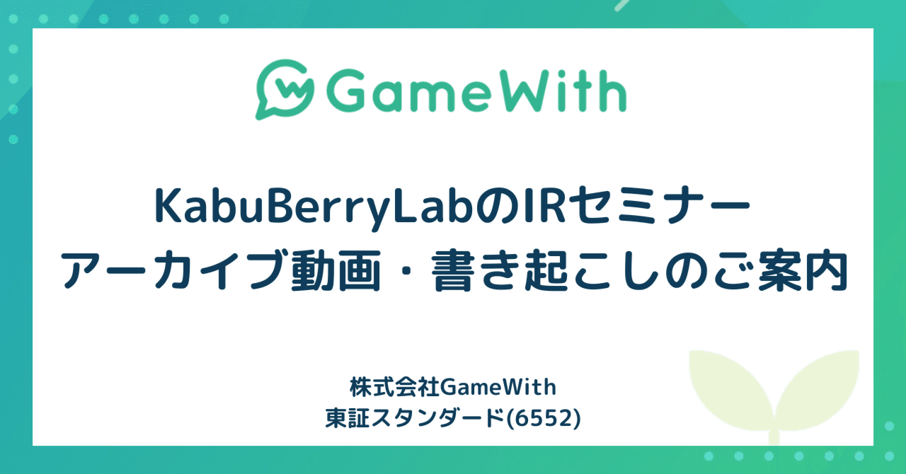 【GameWith】KabuBerryLabのIRセミナー、アーカイブ動画・書き起こしのご案内｜株式会社GameWith
