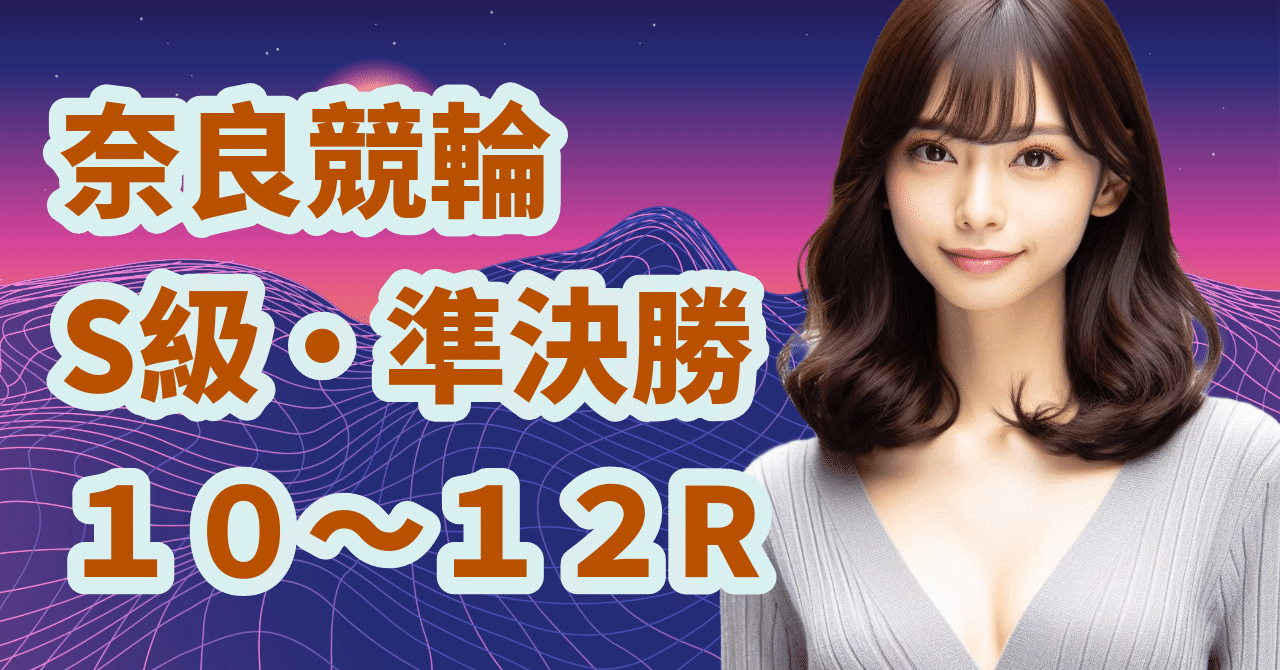 12/5(木)奈良競輪・S級準決勝 ☆厳選レース【10・11・12R】｜ちゅにこ