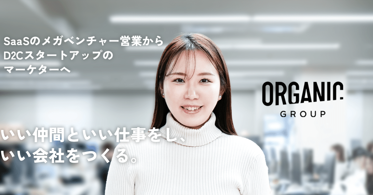 SaaSのメガベンチャー営業からD2Cスタートアップのマーケターへ｜ORGANIC GROUP
