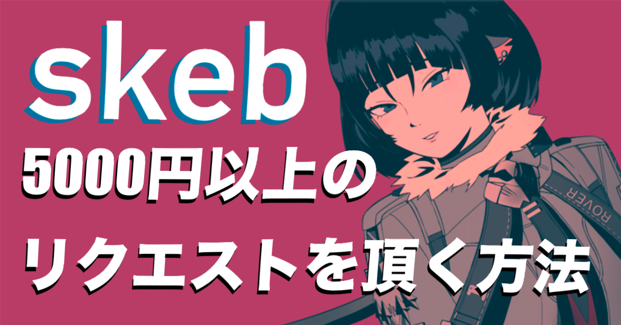 【skeb】フォロワーが20人でも1件目から5000円以上の依頼を頂くためにしたこと｜kaesin