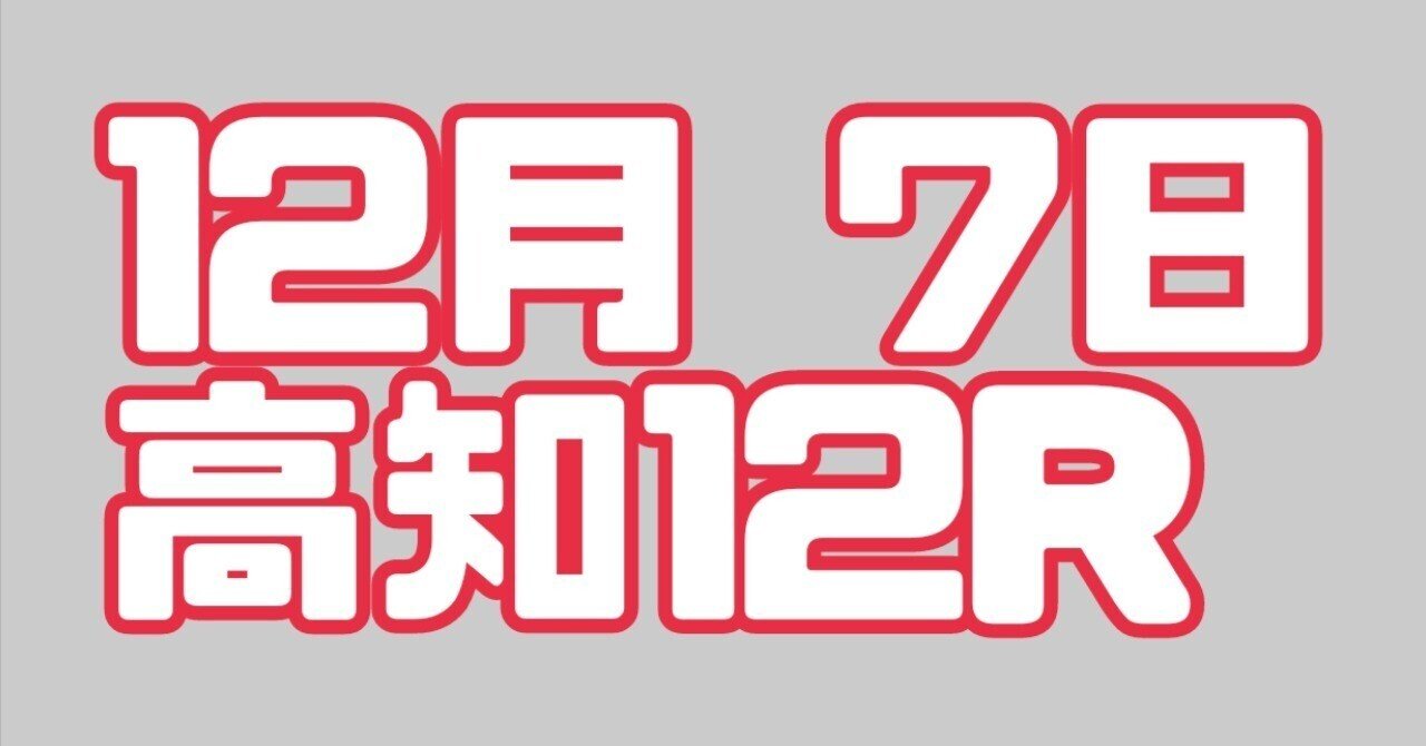 【うえぽん。】12/7高知12R 一発逆転ファイナルレース（C3-22）｜100%超えプロジェクト