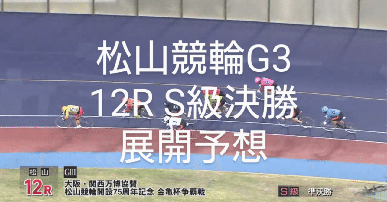 【松山競輪G3】12R S級決勝の展開予想｜三番手突抜ニキ