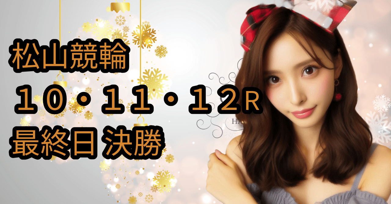 💧LOSE💧12/8(日)松山競輪・最終日決勝【10・11・12R】｜ちゅにこ