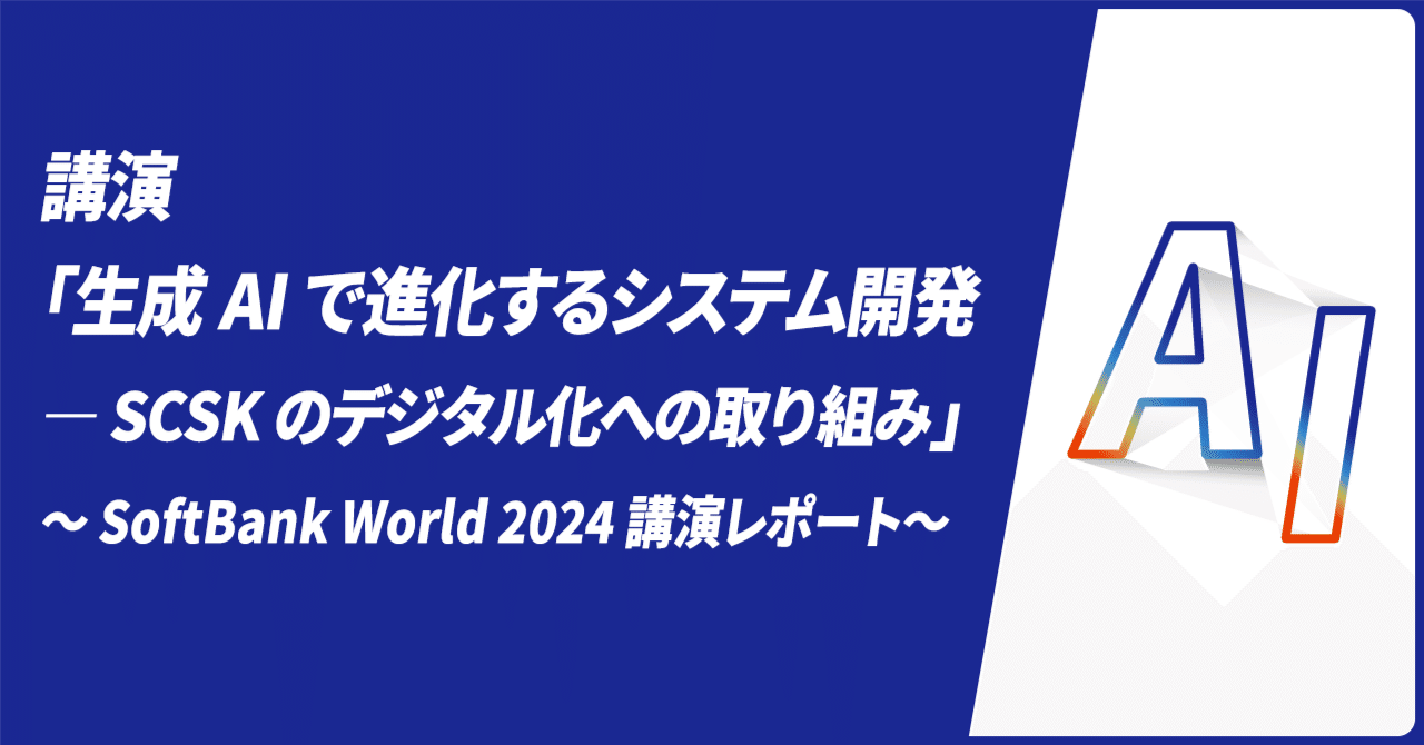 講演「生成AIで進化するシステム開発 – SCSKのデジタル化への取り組み」～SoftBank World 2024 講演レポート～｜SCSK TECH