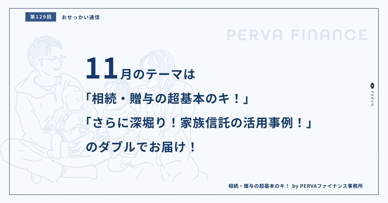 #129｜11月のテーマは「相続・贈与の超基本のキ！」「さらに深堀り！家族信託の活用事例！」のダブルでお届け！｜PERVAファイナンス事務所 ...