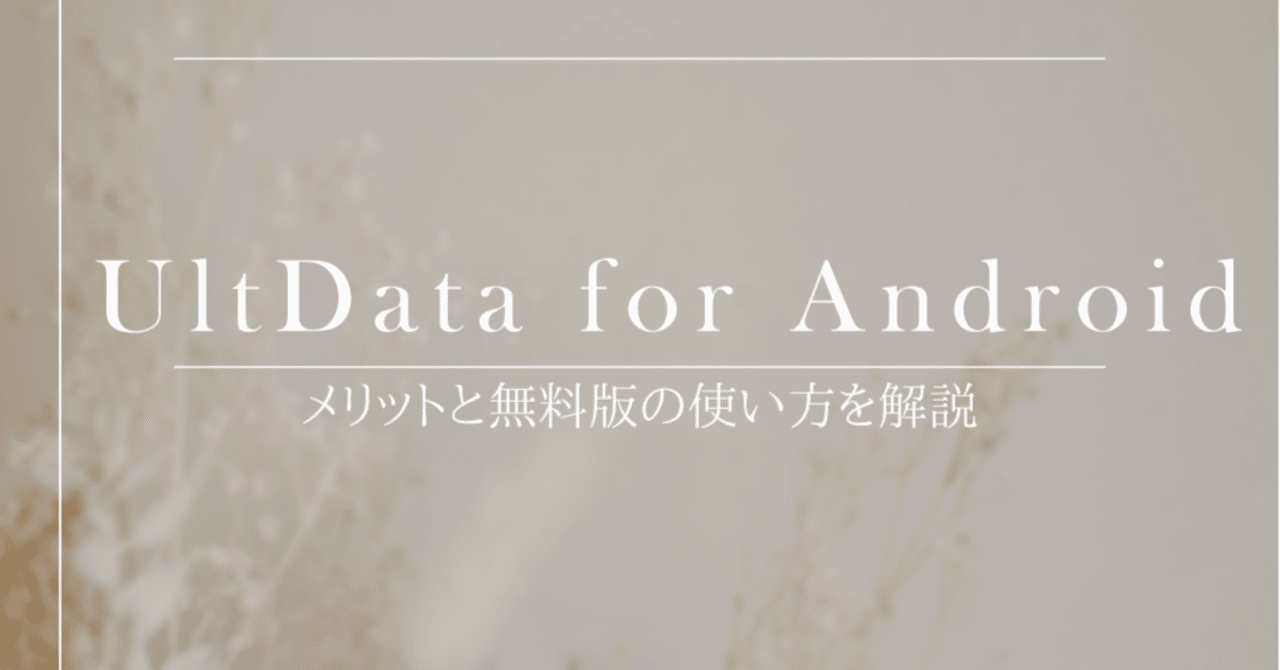 UltData for Androidのメリットと無料版の使い方を解説｜雑記ラボ
