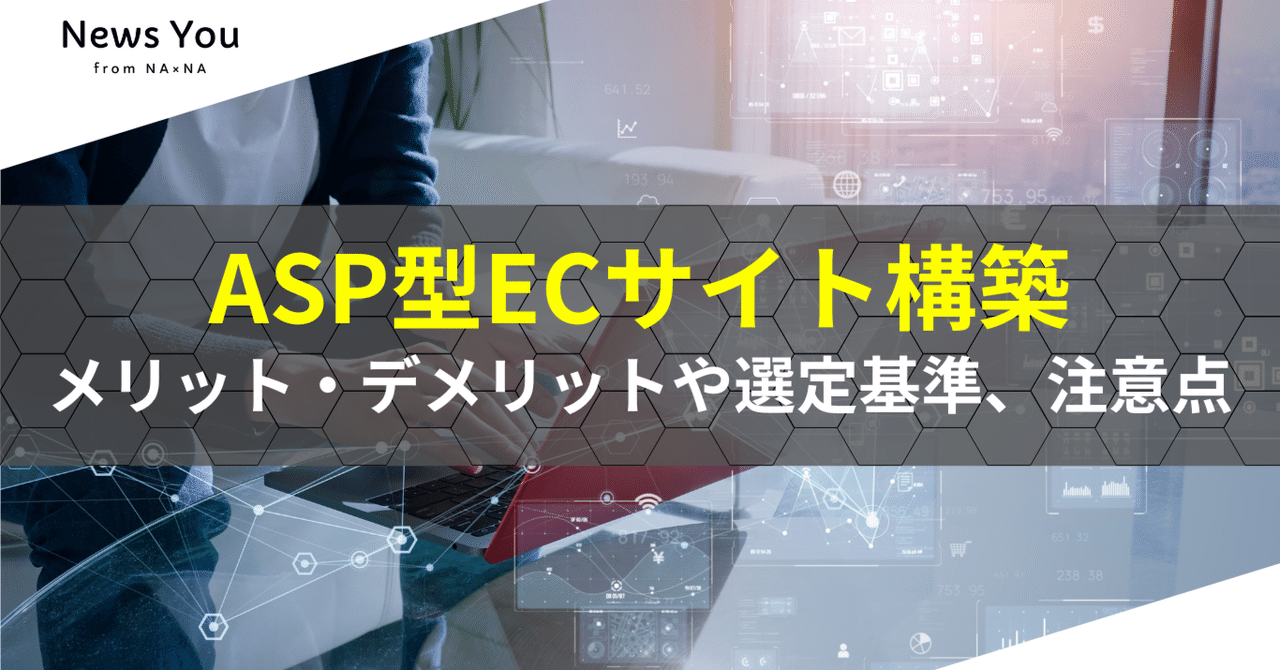 ASP型ECサイト構築｜メリット・デメリットや選定基準、注意点について解説｜News You｜NA×NA