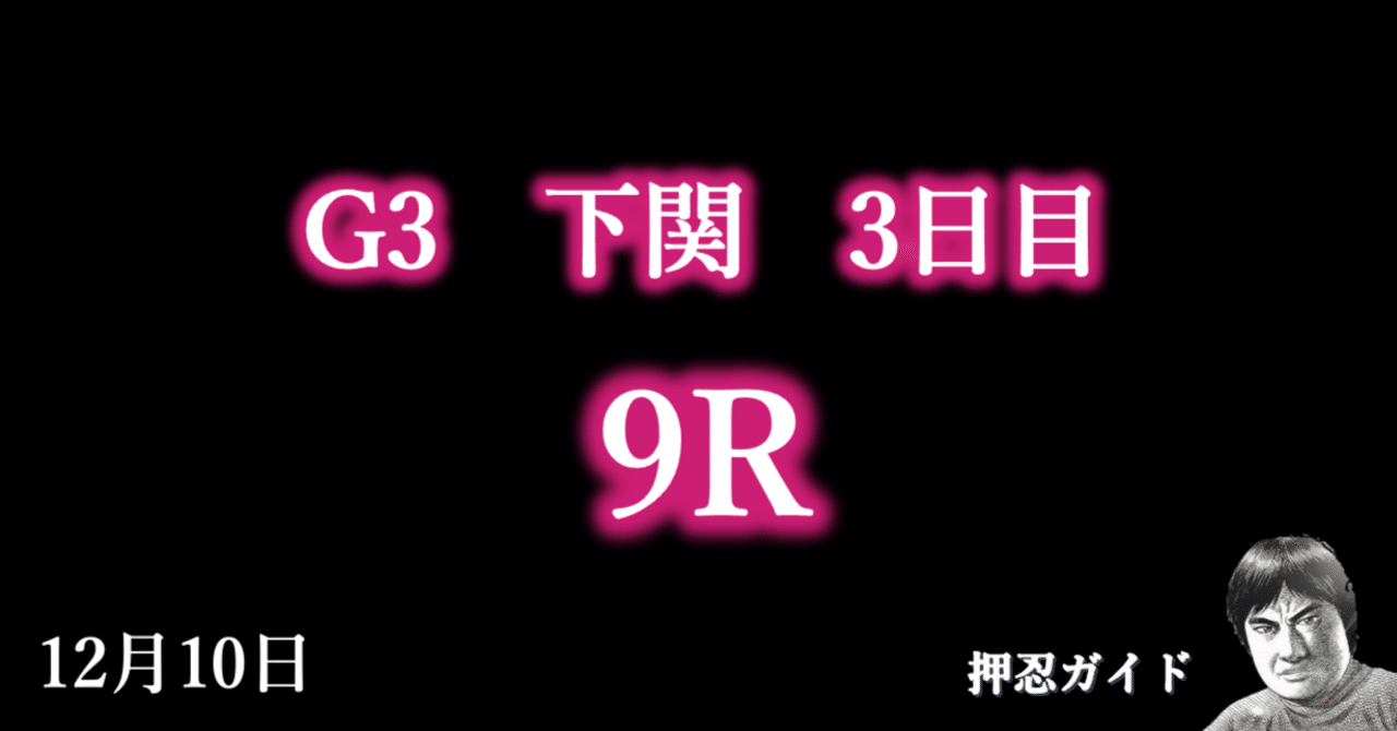 2024.12.10版｜G3下関3日目｜9R｜直前予想｜押忍ガイド｜SH金寶（S H Kam Po）