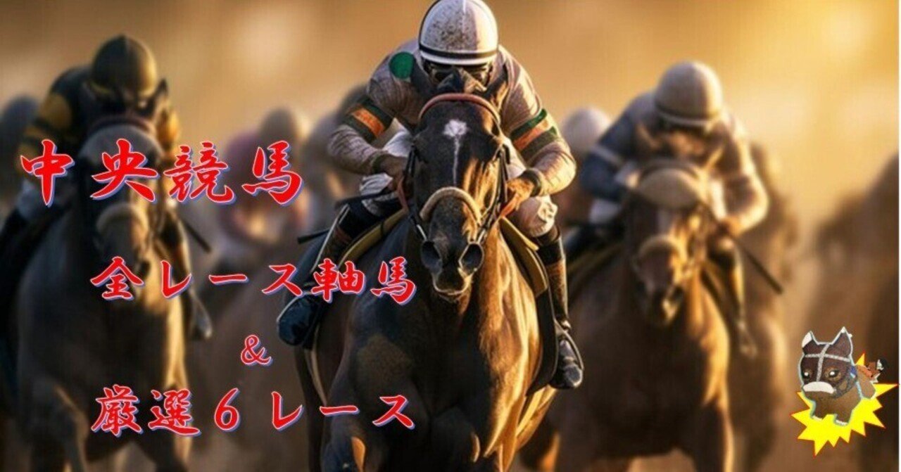 中央競馬 全レース軸馬 厳選6レース｜👑しま太郎🐎【0指数＆激走ｼｸﾞﾅﾙ🛜】