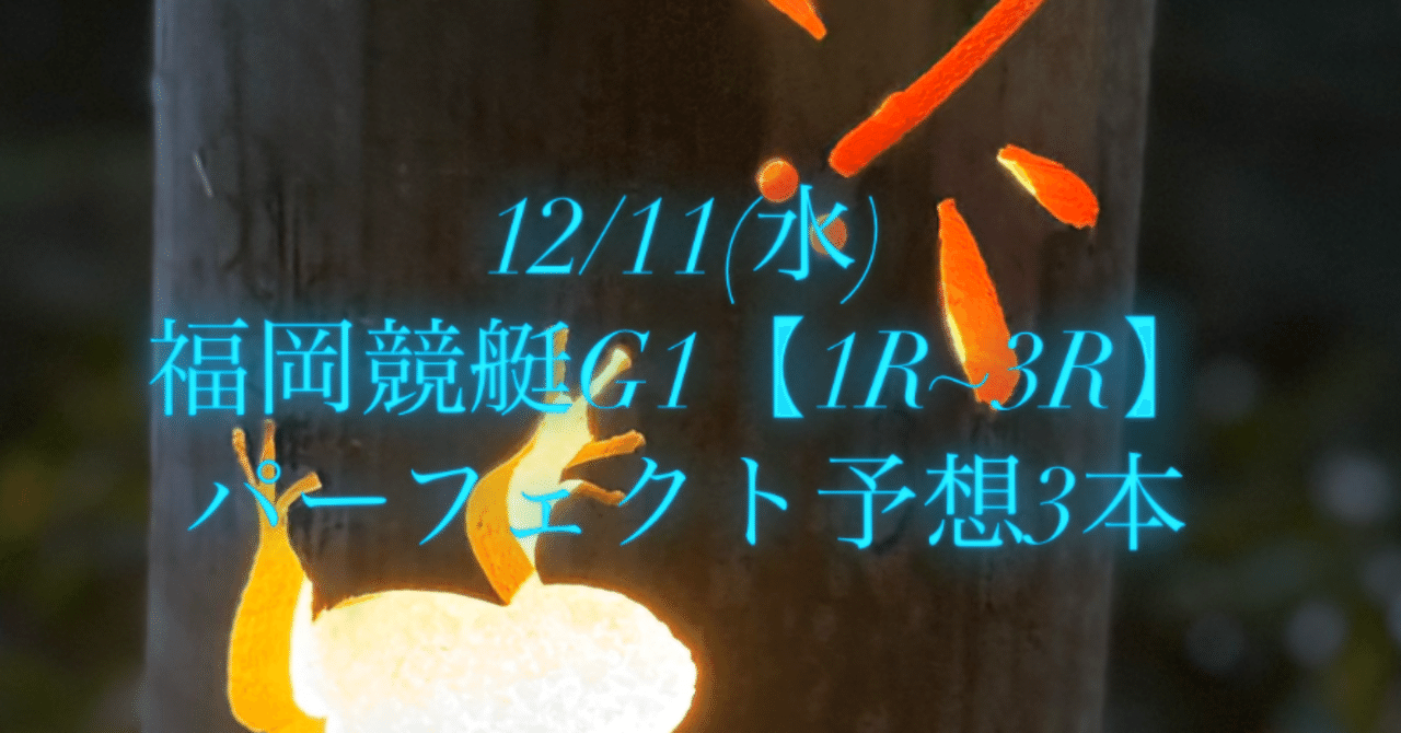 12/11福岡競艇G1【1R~3R】パーフェクト予想3本｜ボス