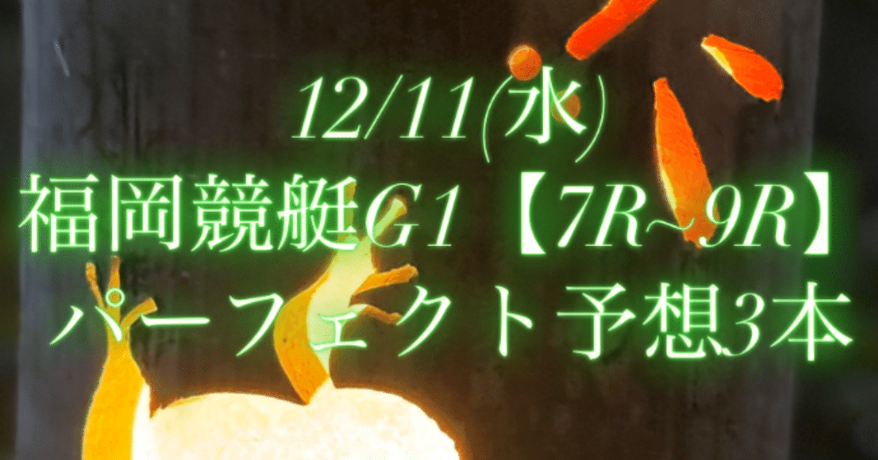 12/11福岡競艇G1【7R~9R】パーフェクト予想3本｜ボス