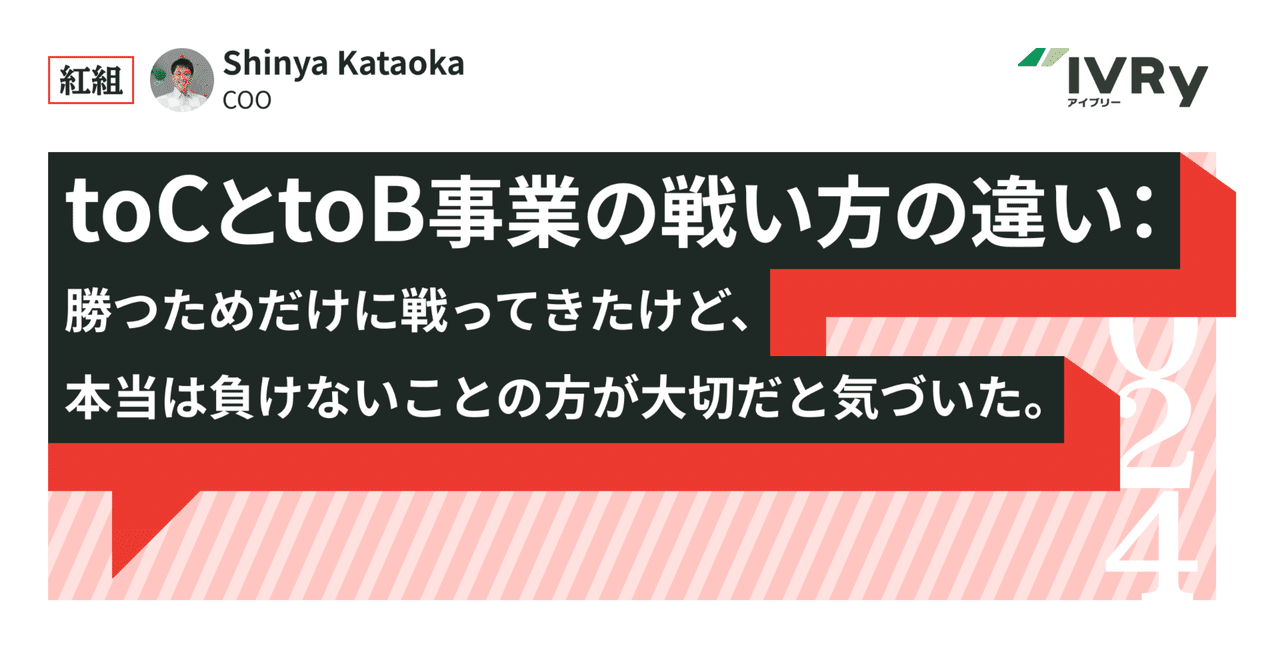 toCとtoB事業の戦い方の違い： 勝つためだけに戦ってきたけど、本当は負けないことの方が大切だと気づいた。｜Shinya Kataoka