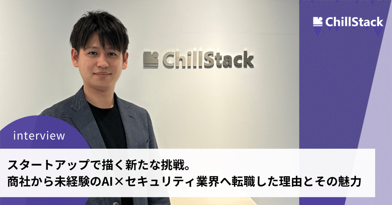 スタートアップで描く新たな挑戦。商社から未経験のAI×セキュリティ業界へ転職した理由とその魅力｜ChillStack