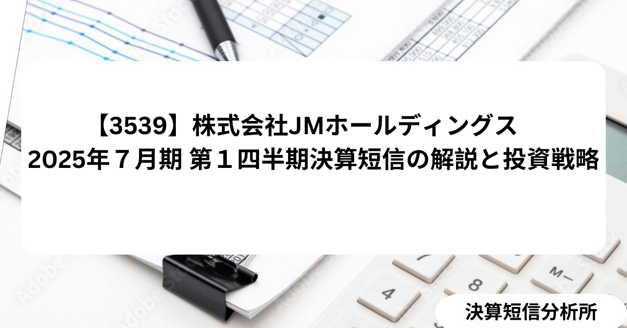 【3539】株式会社JMホールディングス 2025年7月期 第1四半期決算短信の解説と投資戦略｜決算短信分析所