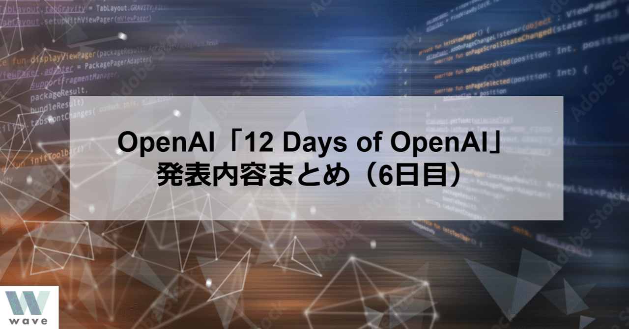 OpenAI「12 Days of OpenAI」発表内容まとめ（6日目）｜株式会社wave