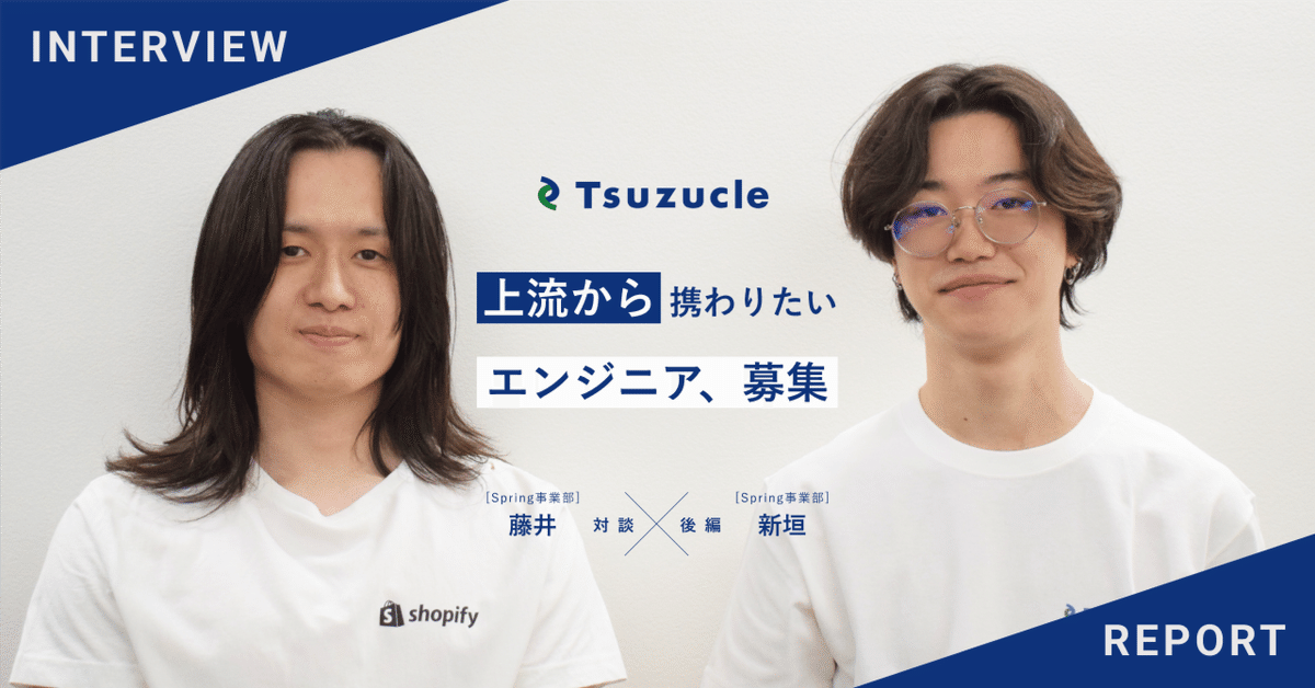 上流から携わりたいエンジニア、募集。【Spring事業部 藤井×新垣 対談 後編】｜株式会社Tsuzucle【公式note】