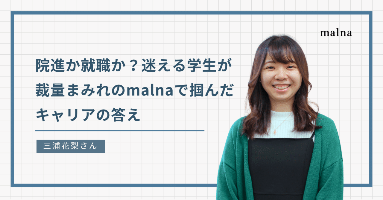 院進か就職か？迷える学生が裁量まみれのmalnaで掴んだキャリアの答え｜malna株式会社