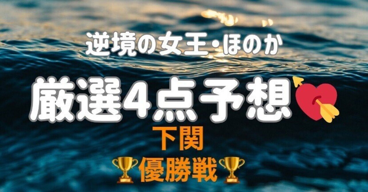 ほのかの厳選4点絞り💋下関12r🏆優勝戦🏆💋 2033〆切🙆♀️ |逆境の女王・ほのか