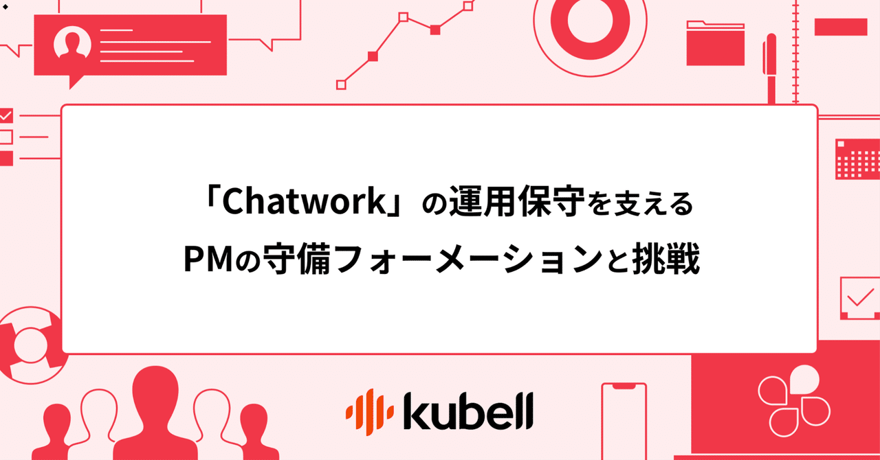 「Chatwork」の運用保守を支える、PMの守備フォーメーションと挑戦｜Chatwork Product Management