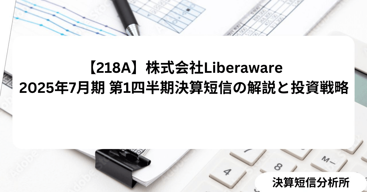 【218A】株式会社Liberaware 2025年7月期 第1四半期決算短信の解説と投資戦略｜決算短信分析所