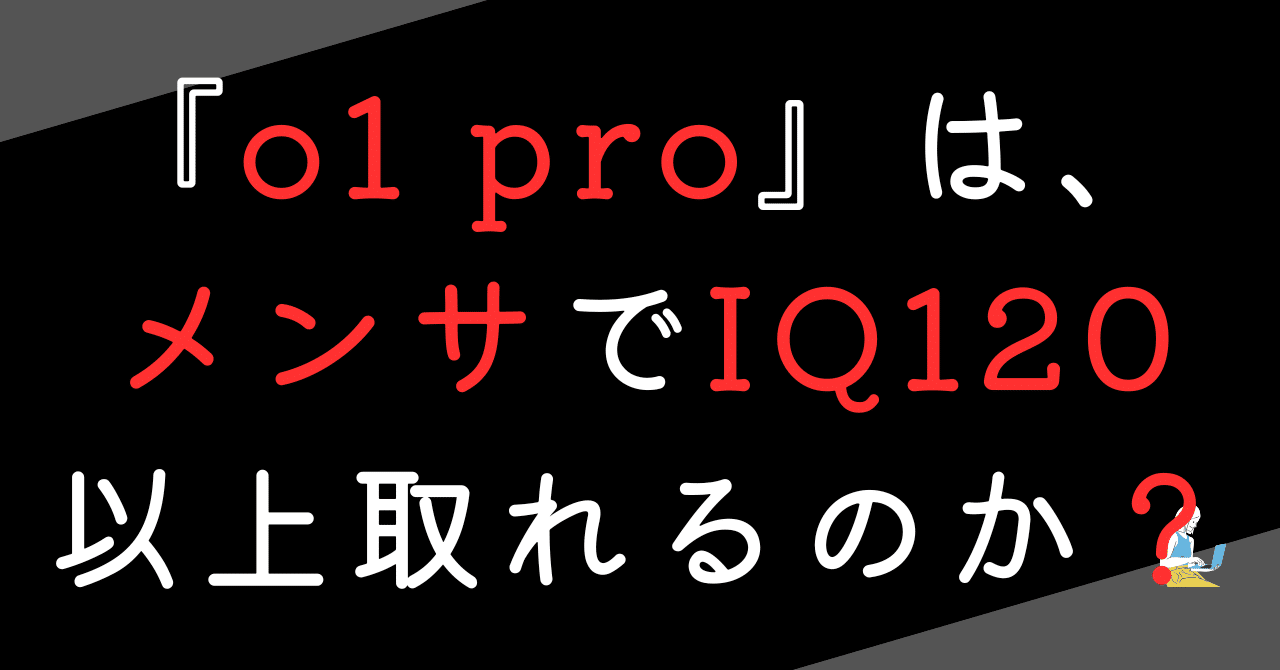 【検証】『o1 pro』は『メンサでIQ120』取れるのか？｜あおい🐾