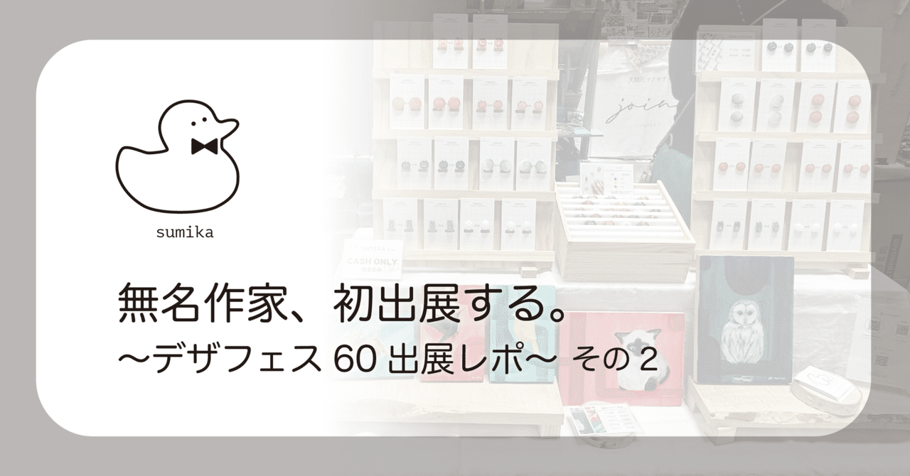 無名作家、イベント初出展する。〜デザフェス60出展レポ〜その2｜sumika