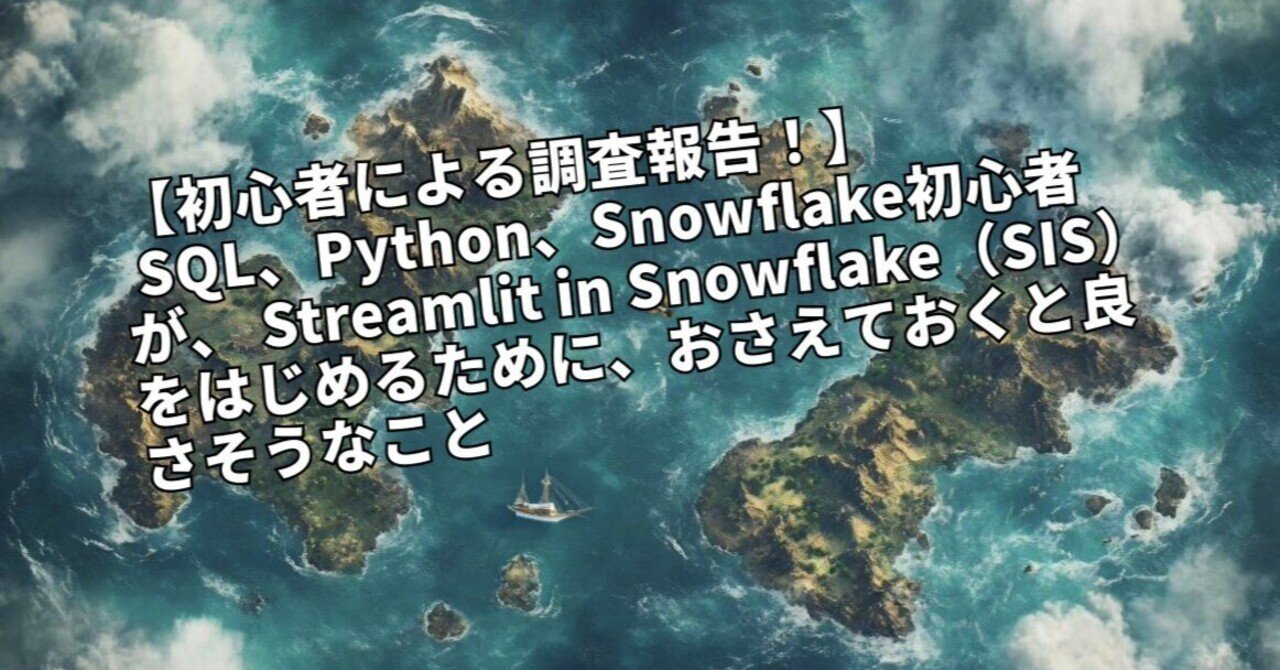 【初心者による初心者のための調査報告】SQL、Python、Snowflake初心者が、Streamlit in Snowflake（SIS）をはじめるために、おさえておくと良さそうなこと ...