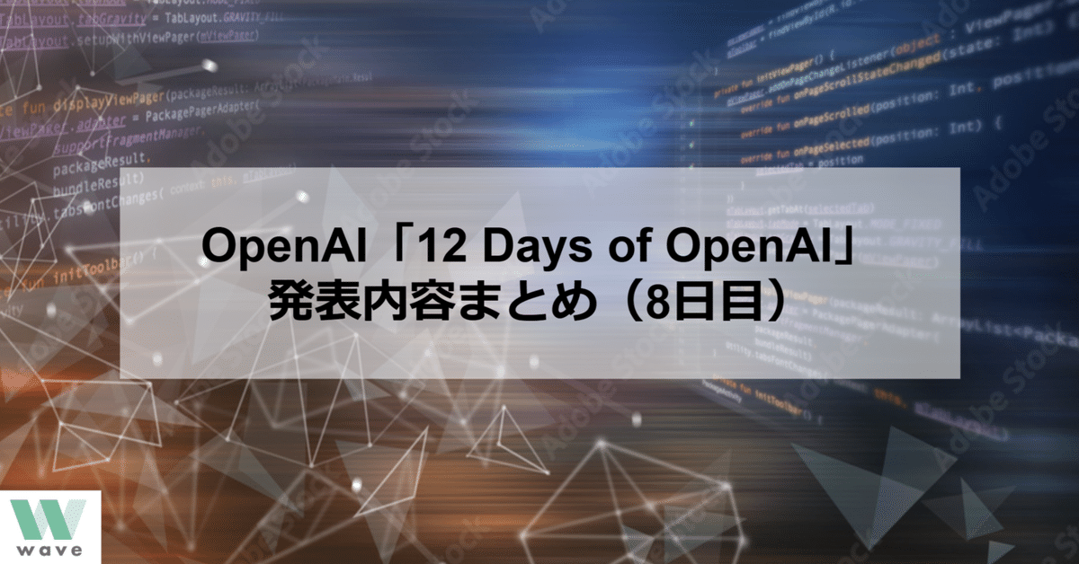 OpenAI「12 Days of OpenAI」発表内容まとめ（8日目）｜株式会社wave