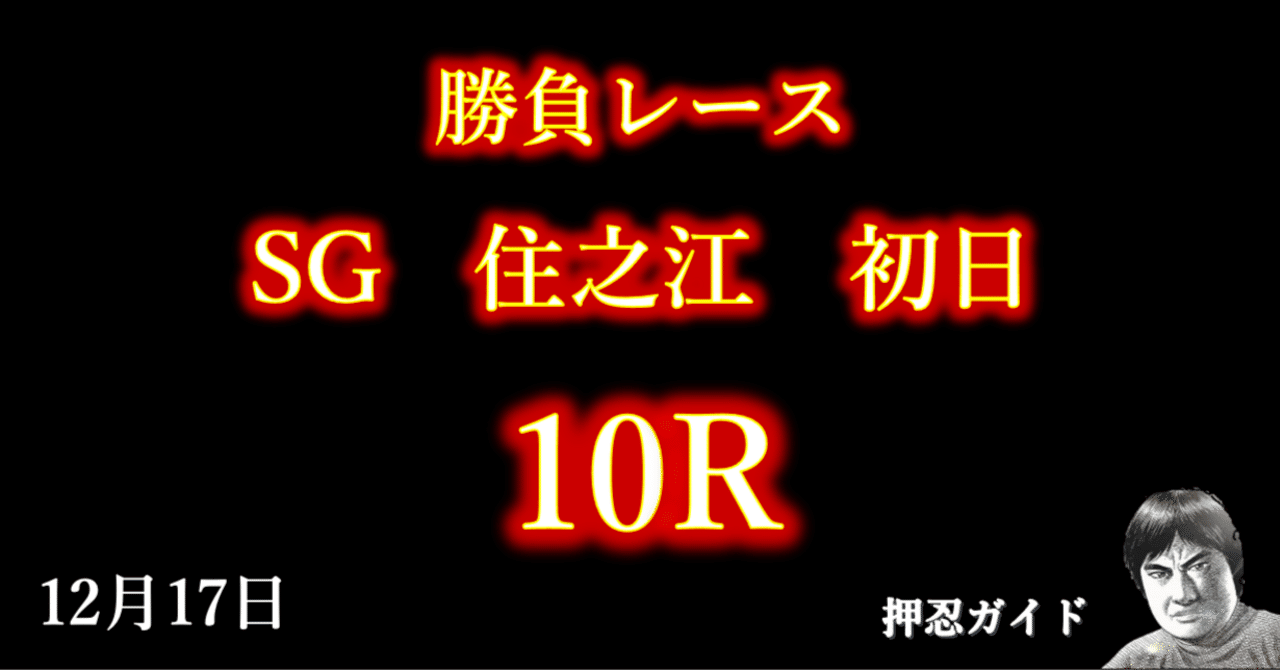 2024.12.17版｜勝負レース｜SG住之江初日｜10R｜直前予想｜押忍ガイド｜SH金寶（S H Kam Po）