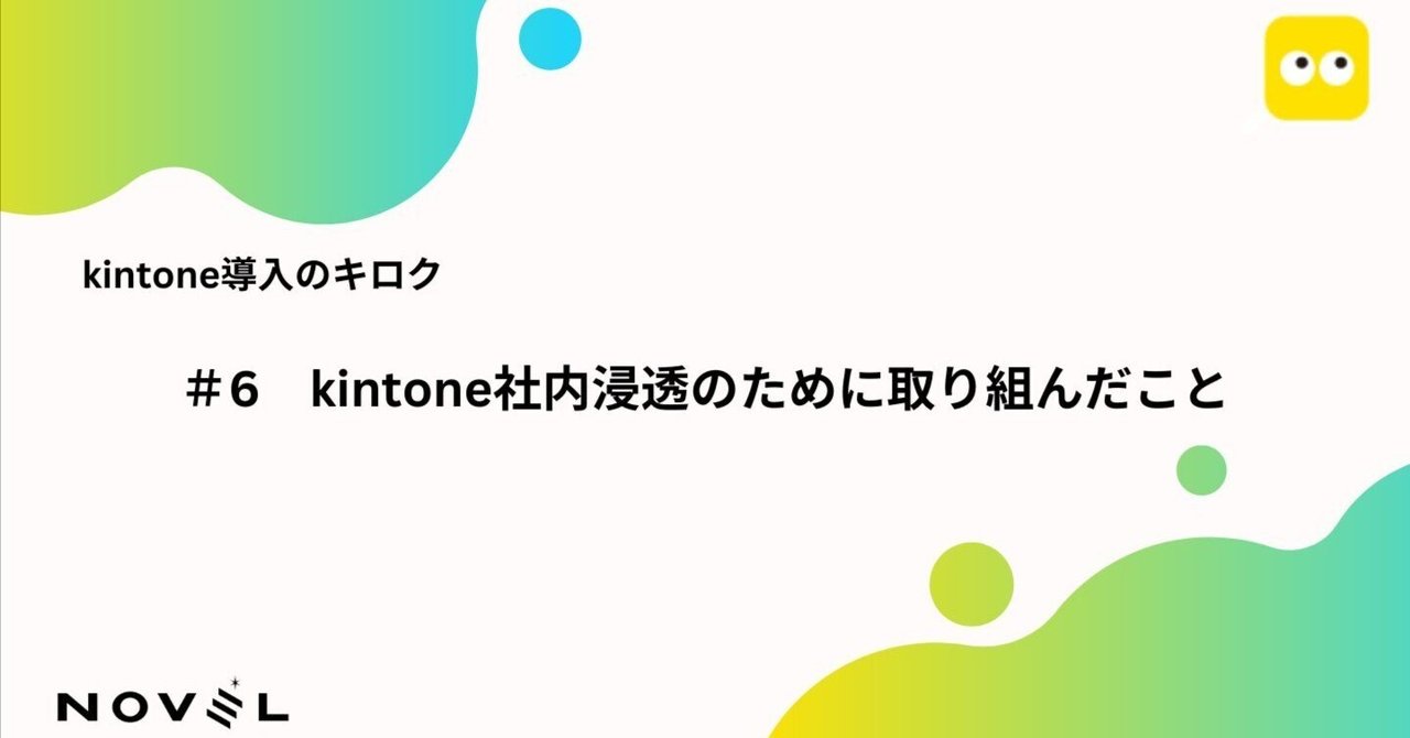#6 kintone社内浸透のために取り組んだこと｜さえ／株式会社NOVELバックオフィス／kintone担当