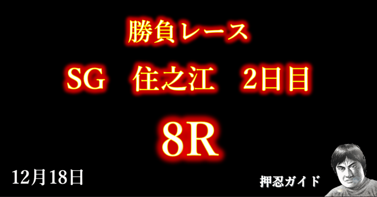2024.12.18版｜勝負レース｜SG住之江2日目｜8R｜直前予想｜押忍ガイド｜SH金寶（S H Kam Po）