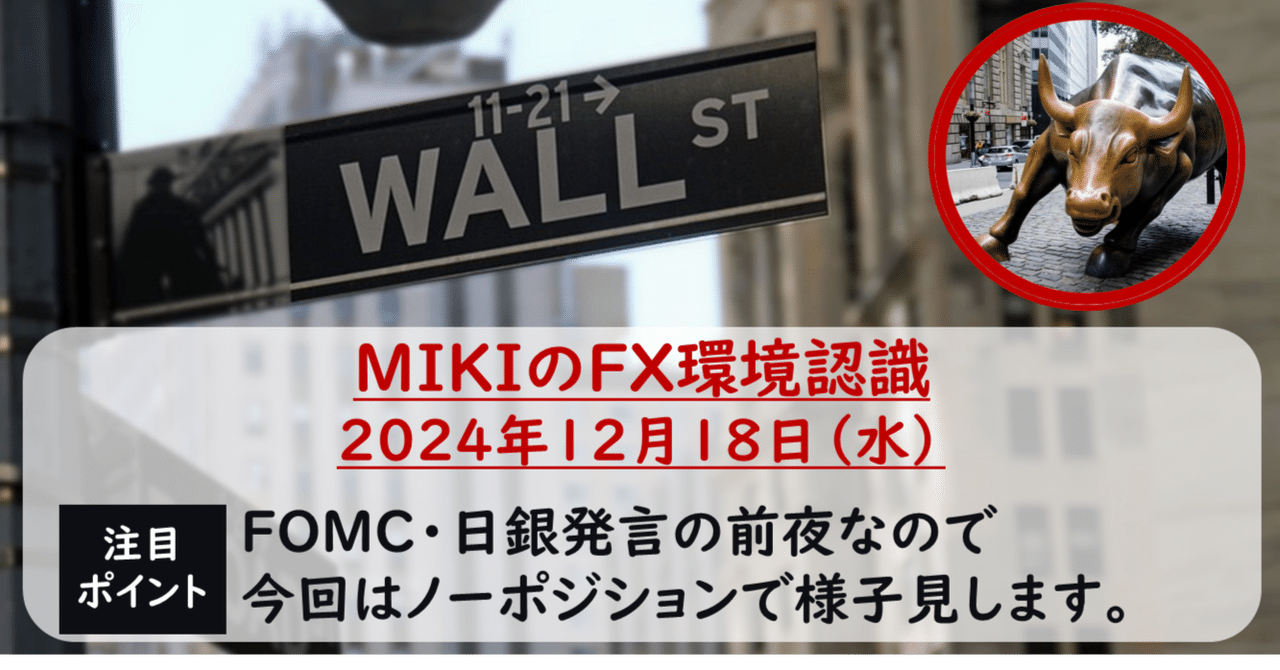 12/18(水) FX環境認識：FOMCと日銀発言を控え、今回はノーポジションで迎える予定です。｜10万円から再スタートするFXトレーダーMIKI