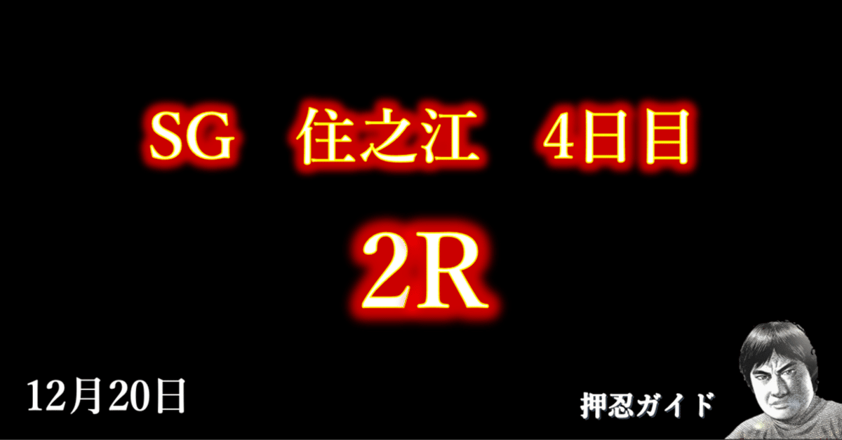 2024.12.20版｜SG住之江4日目｜2R｜直前予想｜押忍ガイド｜SH金寶（S H Kam Po）