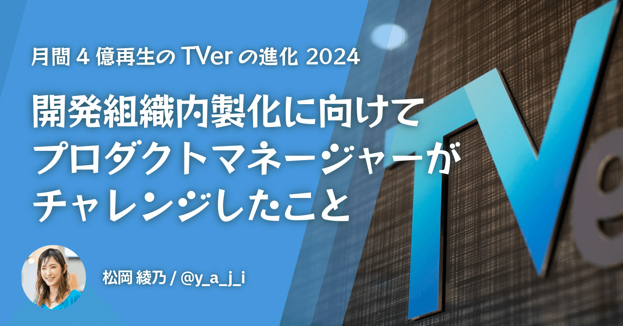 TVerの開発組織内製化に向けてプロダクトマネージャーがチャレンジしたこと｜松岡綾乃@TVerプロダクトマネージャー | Ayano Matsuoka