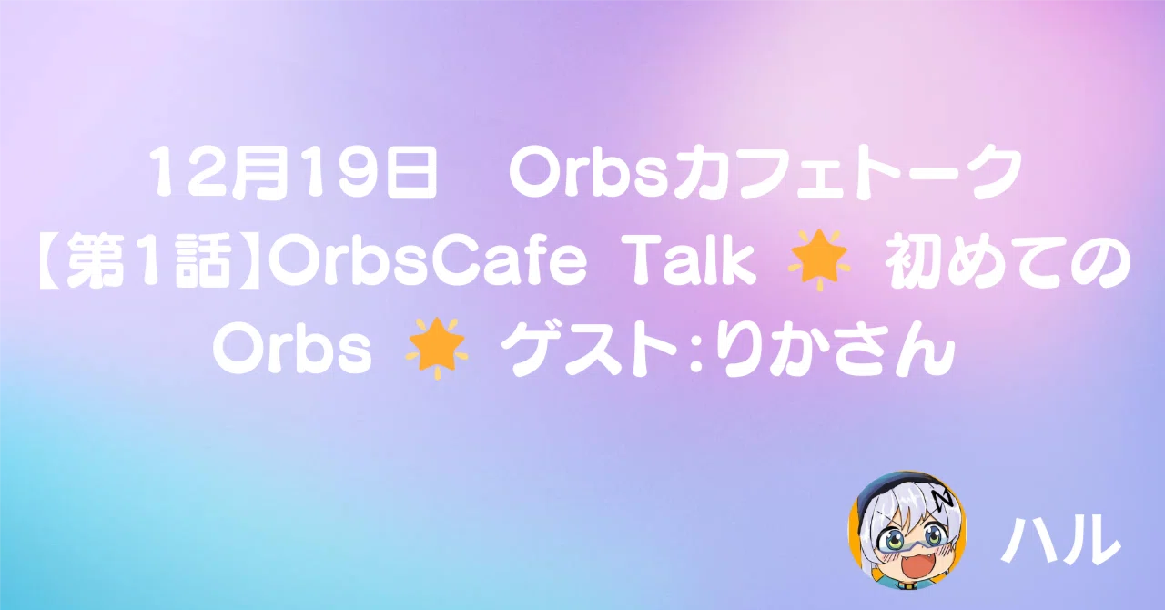 12月19日 Orbsカフェトーク 【第1話】OrbsCafe Talk 🌟 初めてのOrbs 🌟 ゲスト：りかさん｜Orbsアンバサダー