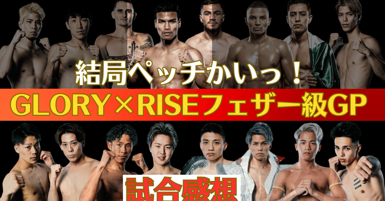 【GLORY×RISEフェザー級GP試合感想】結局ペッチかい！、俺たちの原口健飛と白鳥大珠は盛大に散る、王者が板につく那須川龍心、メイソンが王座戴冠、大崎一貴・鈴木真彦・門口佳佑は盤石の強さ ...